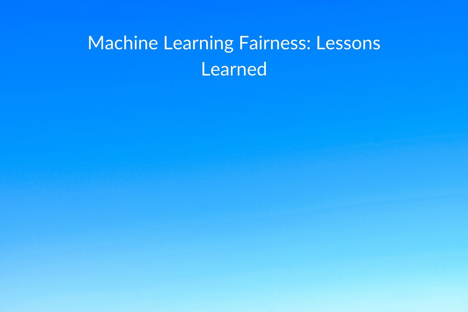 Research summary: Machine Learning Fairness - Lessons Learned ...
